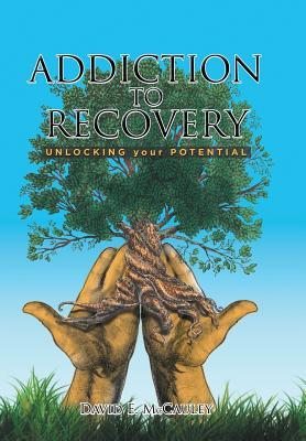 Addiction to Recovery: Unlocking Your Potential by David McCauley ...