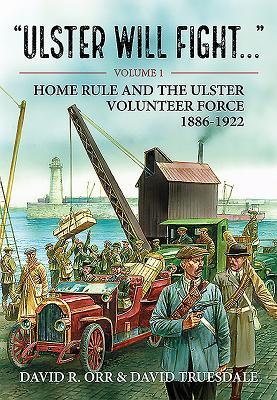 Ulster Will Fight: Volume 1 - Home Rule and the Ulster Volunteer Force ...