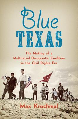 Blue Texas: The Making of a Multiracial Democratic Coalition in the ...