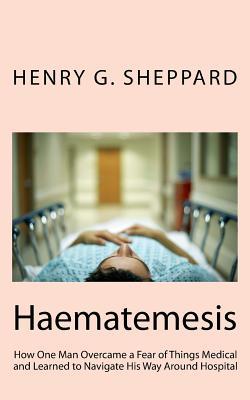 Haematemesis: How One Man Overcame a Fear of Things Medical and Learned ...