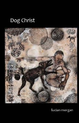 Dog Christ by Lucian Morgan | Goodreads