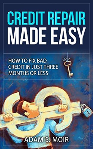 Credit Repair: Made Easy, How to fix bad credit in just three months or ...