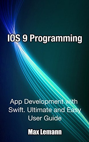IOS 9 Programming: App Development with Swift. Ultimate and Easy User Guide by Max Lemann ...