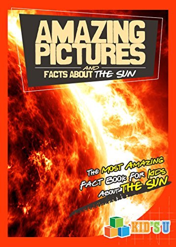 Amazing Pictures and Facts About The Sun: The Most Amazing Fact Book ...