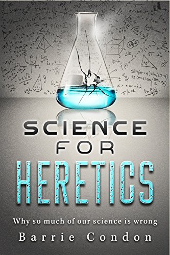 Science for Heretics: Why so much of science is wrong by Barrie Condon ...