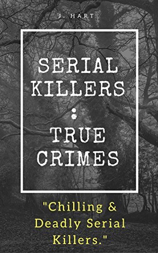 Serial Killers: True Crimes.: Chilling & Deadly Serial Killers by J ...