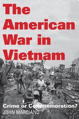 The American War in Vietnam: Crime or Commemoration? by John Marciano ...