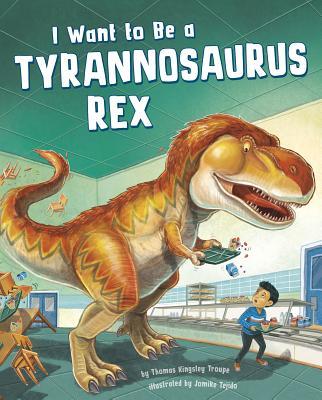 I Want to Be a Tyrannosaurus Rex by Thomas Kingsley Troupe | Goodreads