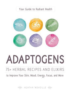 Adaptogens: 75+ Herbal Recipes and Elixirs to Improve Your Skin, Mood ...