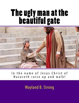 The Ugly Man at the Beautiful Gate by MR Wayland B Strong | Goodreads