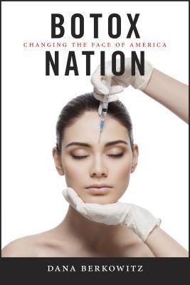 Botox Nation: Changing the Face of America by Dana Berkowitz | Goodreads