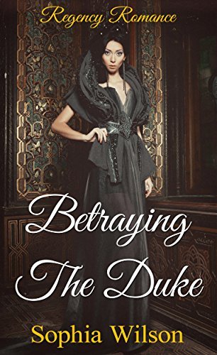Betraying the Duke (Regency Dukes Book 11) by Sophia Wilson | Goodreads