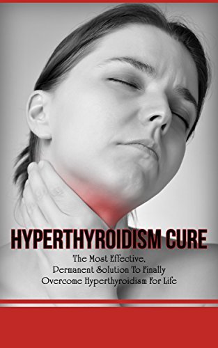 Hyperthyroidism Cure: The Most Effective, Permanent Solution To Finally Overcome Hyperthyroidism ...