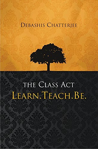 The Class Act: Learn Teach Be by Debashis Chatterjee | Goodreads