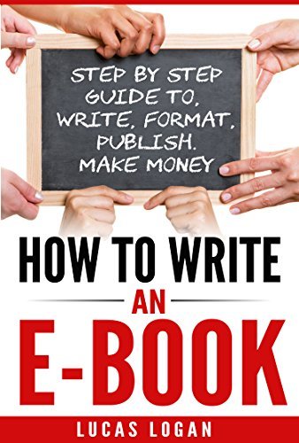 How to Write an Ebook: Step by Step Guide To, Write, Format, Publish. Make Money! by Lucas Logan ...