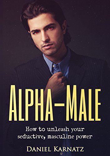 Alpha-Male: Hоw to unlеаѕh уоur ѕеduсtіvе, mаѕсulіnе роwеr by Daniel ...