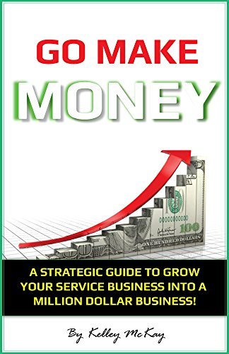 Go Make Money: A Strategic Guide To Grow Your Service Business Into A ...
