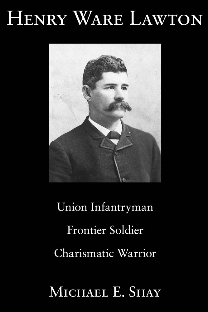 Henry Ware Lawton: Union Infantryman, Frontier Soldier, Charismatic ...