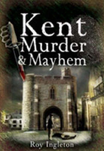 Kent Murder and Mayhem by ingleton-roy | Goodreads
