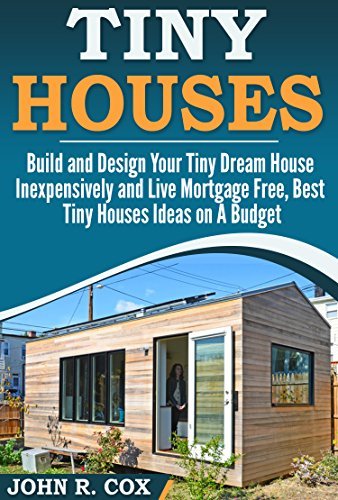 Tiny Houses: Build and Design Your Tiny Dream House Inexpensively and ...