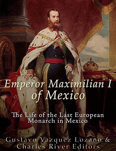 Emperor Maximilian I of Mexico: The Life of the Last European Monarch ...