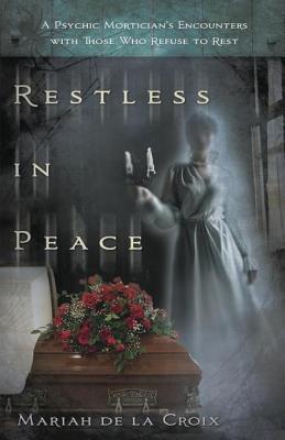 Restless in Peace: A Psychic Mortician's Encounters with Those Who ...