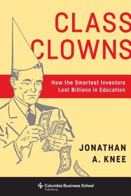 Class Clowns: How the Smartest Investors Lost Billions in Education by ...