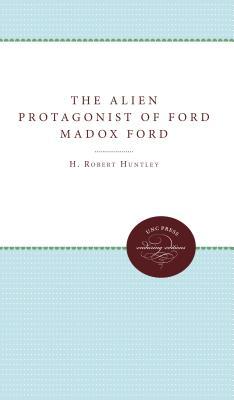 The Alien Protagonist of Ford Madox Ford by H. Robert Huntley | Goodreads