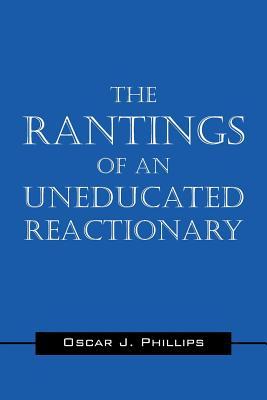 The Rantings of an Uneducated Reactionary by Oscar J Phillips | Goodreads
