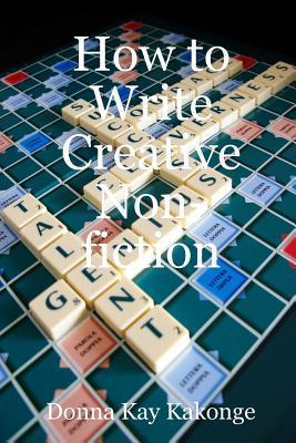 How to Write Creative Non-fiction by Donna Kay Kakonge | Goodreads