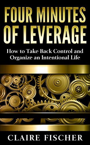 Four Minutes of Leverage: How to Take Back Control and Organize an ...