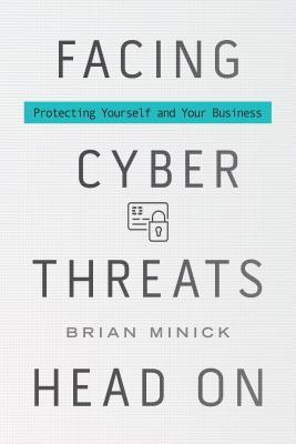 Facing Cyber Threats Head on: Protecting Yourself and Your Business by ...