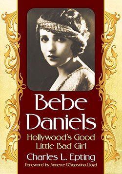 Bebe Daniels: Hollywood's Good Little Bad Girl by Charles L. Epting ...