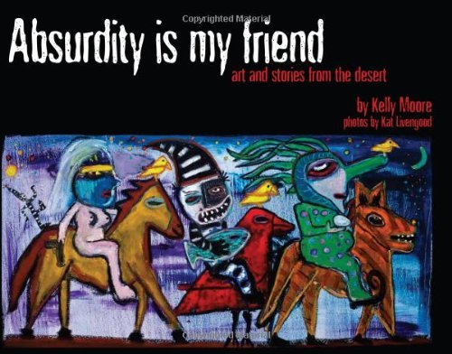Absurdity is My Friend: Art and Stories from the Desert by Kelly Moore ...
