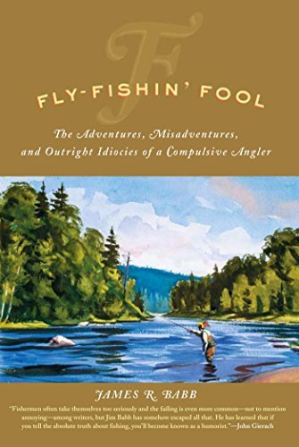 Fly-Fishin' Fool: The Adventures, Misadventures, and Outright Idiocies ...