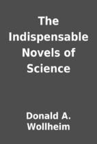 The Indispensable Novels of Science by Donald A. Wollheim | Goodreads