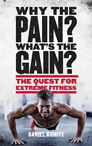 Why the Pain, What's the Gain?: The quest for extreme fitness by Daniel ...