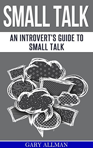 Small Talk: An Introvert's Guide to Small Talk - Talk to Anyone & Be ...