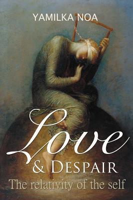 Love and Despair: The Relativity of the Self by Yamilka Noa | Goodreads