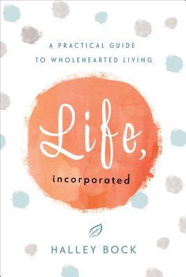 Life, Incorporated: A Practical Guide to Wholehearted Living by Halley ...