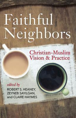 Faithful Neighbors: Christian-Muslim Vision and Practice by Robert S ...