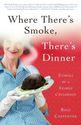 Where There's Smoke, There's Dinner: Stories of a Seared Childhood by Regi Carpenter | Goodreads