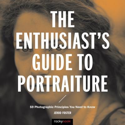 The Enthusiast's Guide to Portraiture: 59 Photographic Principles You ...