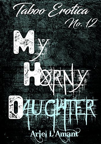 My Horny Daughter: Taboo Erotica Vol: 12 by Ariel L'Amant | Goodreads