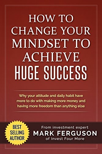 How to Change Your Mindset to Achieve Huge Success: Why your attitude and daily habits have more ...