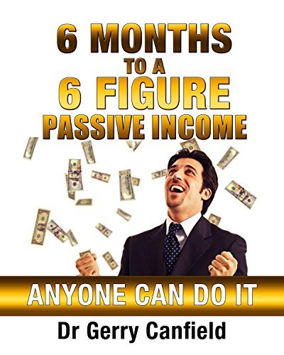 6 Months to 6 Figure Passive Income: Anyone Can Do It by Gerry Canfield ...