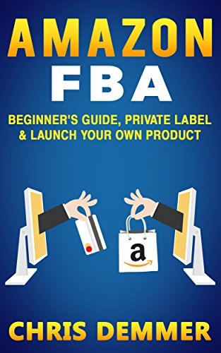 Amazon FBA: Beginner's Guide, Private Label & Launch Your Own Product ...