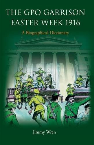 The GPO Garrison Easter Week 1916: A Biographical Dictionary by Jimmy ...