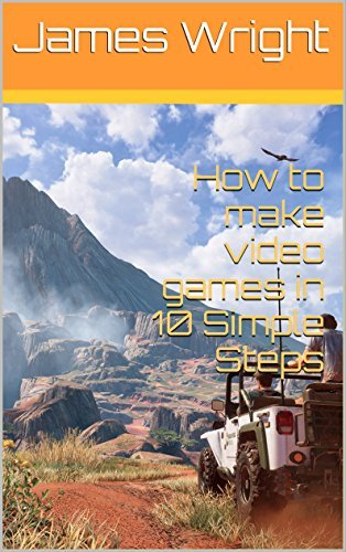 How to make video games in 10 Simple Steps by James Wright | Goodreads