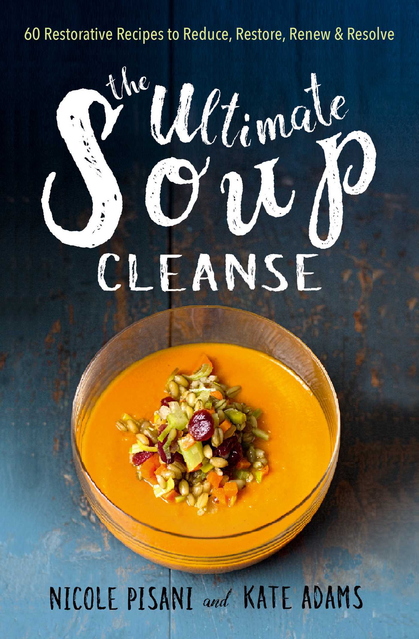 The Ultimate Soup Cleanse: 60 Recipes to Reduce, Restore, Renew ...